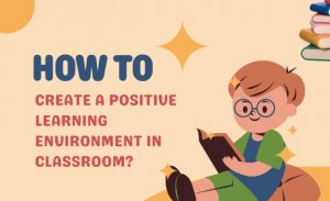 How to Create a Positive Learning Environment For Kids